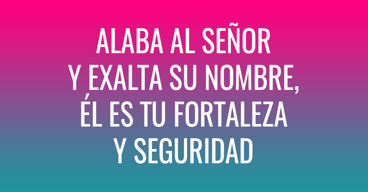 Alaba al Señor y exalta Su nombre, Él es tu fortaleza y seguridad
